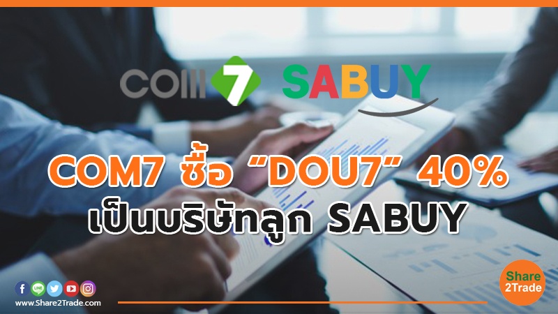 COM7 ซื้อ “DOU7”40% เป็นบริษัทลูก SABUY | Share2Trade
